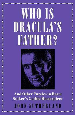 Who Is Dracula's Father?, And Other Puzzles in Bram Stoker's Gothic ...