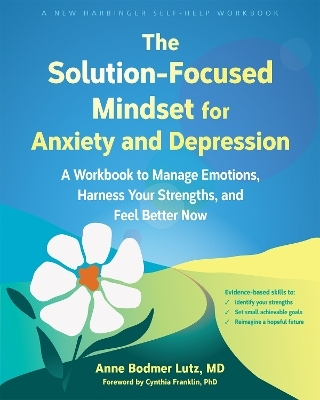 The Solution-focused Mindset For Anxiety And Depression: A Workbook To Manage Emotions, Harness ...