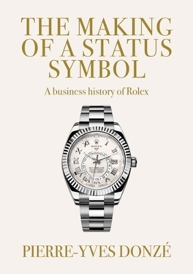 The Making Of A Status Symbol A History Of Rolex Pierre-yves Donzé ...