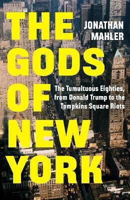 The Gods Of New York The Tumultuous Eighties From Donald Trump To The ...